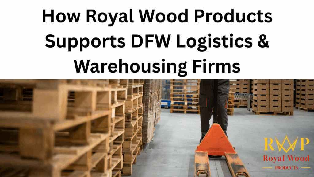 How Royal Wood Products Supports DFW Logistics & Warehousing Firms ...